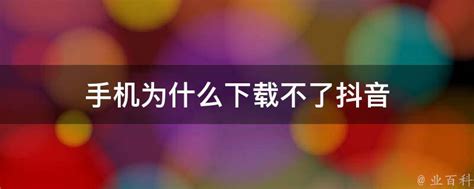 手机为什么下载不了抖音 业百科