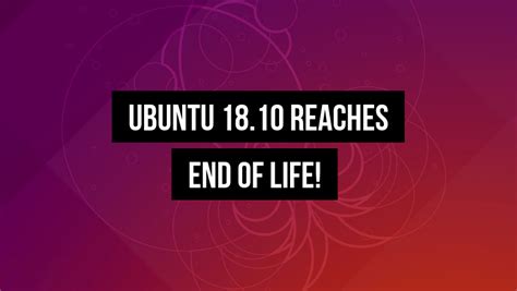 Ubuntu 18 10 Reaches End Of Life Existing Users Must Upgrade Now