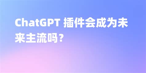 Chatgpt 插件：未来主流的人机交互方式