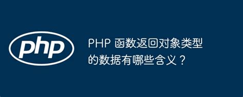 Php 函數傳回物件類型的資料有哪些意義？ Php教程 Php中文網