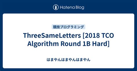 Threesameletters 2018 Tco Algorithm Round 1b Hard はまやんはまやんはまやん