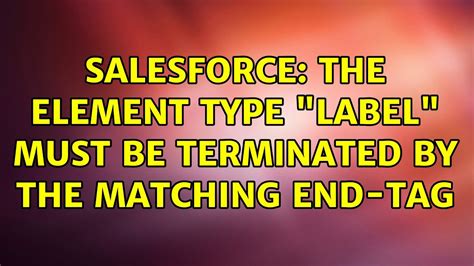 Salesforce The Element Type Label Must Be Terminated By The Matching