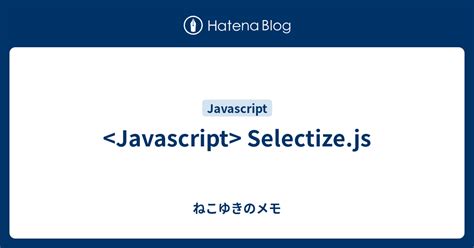 Selectize js ねこゆきのメモ