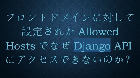 フロントドメインに対して設定されたallowed hostsでなぜdjango apiにアクセスできないのか？ youtube