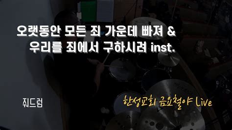 오랫동안 모든 죄 가운데 빠져 And 우리를 죄에서 구하시려 Inst 한성교회 금요성령집회 김윤진 간사 줘드럼 Youtube