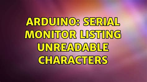Arduino Serial Monitor Listing Unreadable Characters 2 Solutions
