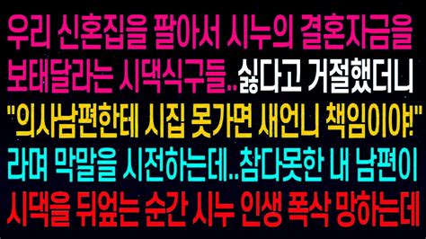 사연열차신혼집 팔아서 시누 결혼자금을 보태달라는 시댁식구들 싫다고 했더니 의사집안에 시집 못가면 내 책임이라고 막말을 참다못한 내 남편이 시댁을 뒤엎었더니 실화사