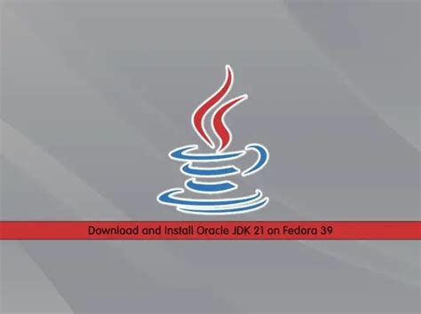 Download And Install Oracle Jdk 21 On Fedora 39 Step By Step Guide