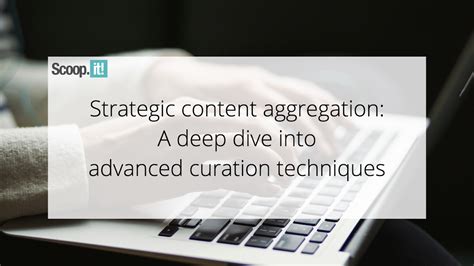 Strategic Content Aggregation A Deep Dive Into Advanced Curation Techniques