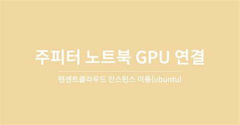 jupyter notebook gpu 연결하기 텐센트 클라우드
