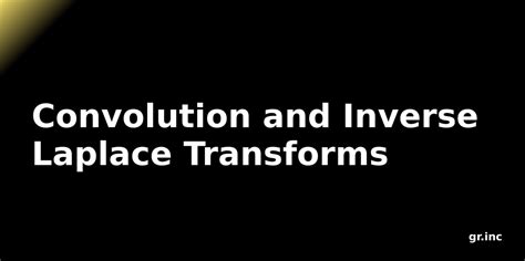 convolution and inverse laplace transforms general reasoning