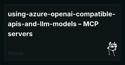 Using Azure Openai Compatible Apis And Llm Models Mcp Servers Glama