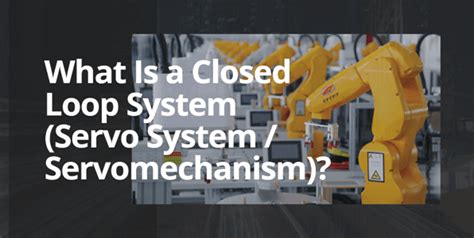 What Is A Closed Loop System Servo System Servomechanism