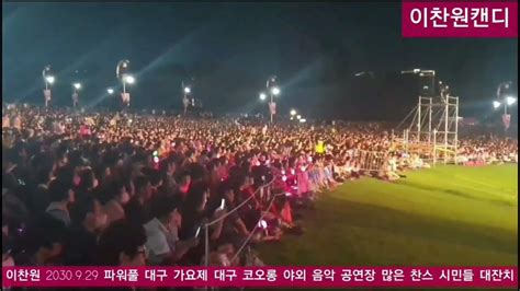 이찬원 20230929 파워풀 대구 가요제 코오롱 야외 음악 공연장 많은 찬스 시민들 전국에서 몰려 장관 Youtube
