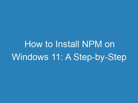 How To Install Npm On Windows 11 A Step By Step Guide