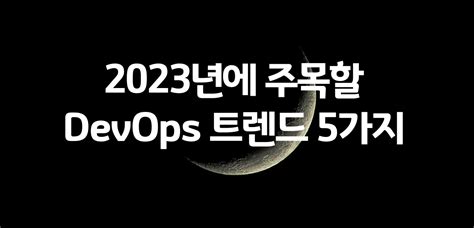 2023년에 주목할 Devops 트렌드 5가지 Infograb Devops 전문 기술 기업 인포그랩 Gitlab기반