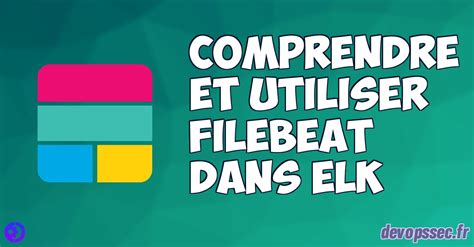 Comprendre Et Utiliser Filebeat Dans La Stack Elk