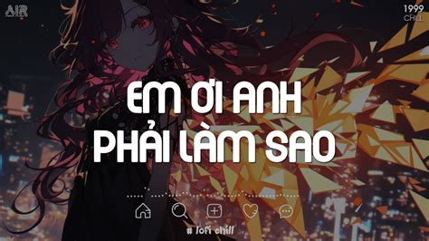 Em I Anh Ph I L M Sao Lofi Em C Xa D N V I V Ng Em B N Ng I M I Lofi Tiktok Nh C Chill