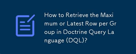 How To Retrieve The Maximum Or Latest Row Per Group In Doctrine Query
