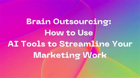 Brain Outsourcing How To Use Ai Tools To Streamline Your Marketing