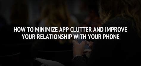 How To Minimize App Clutter And Improve Your Relationship With Your Phone