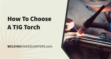 How To Choose A Tig Torch A Comprehensive Guide