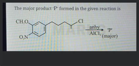 The major product ' P ' formed in the given reaction isCOc1cc(CCCC(Cl)Cl..