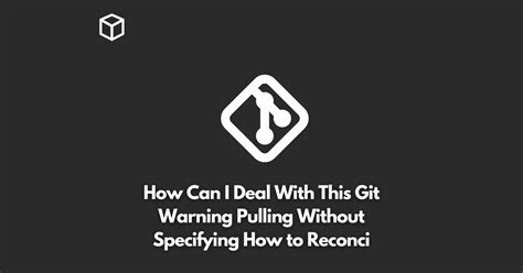 How Can I Deal With This Git Warning Pulling Without Specifying How To Reconci Programming Cube