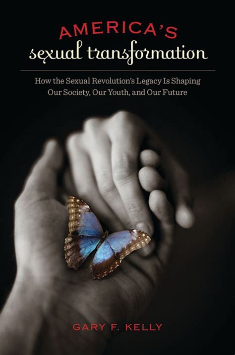 America S Sexual Transformation How The Sexual Revolution S Legacy Is Shaping Our Society Our