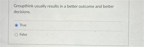 Solved Groupthink Usually Results In A Better Outcome And