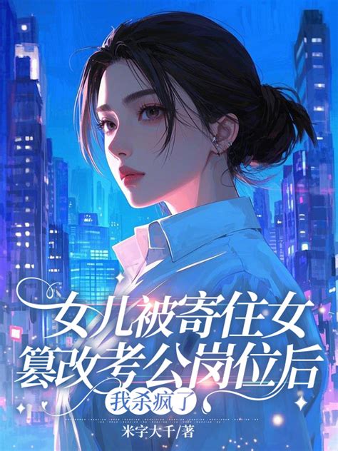 女儿被寄住女篡改考公岗位后，我杀疯了 米字大千 中年情感 四季文学