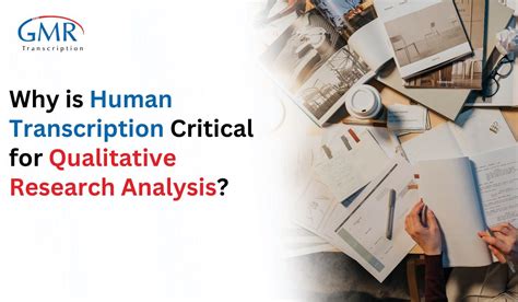 Why Is Human Transcription Critical For Qualitative Research Analysis Gmr Transcription