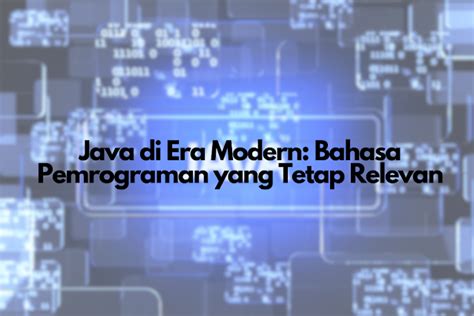 Java Di Era Modern Adalah Bahasa Pemrograman Yang Tetap Relevan