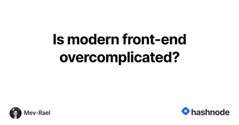 is modern front end overcomplicated hashnode r frontend