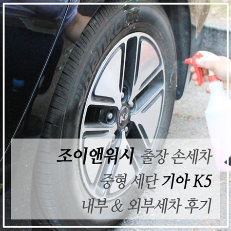 조이앤워시 출장 손세차 후기 중형 세단 기아 K5 손세차 가격 정보 네이버 블로그