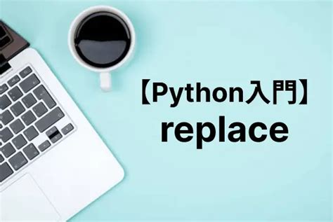 【python入門】replaceメソッドで文字列を置換する │ techmania