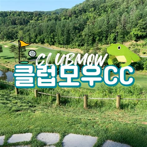 강원도 홍천 골프장 클럽모우cc 골프라운드시그니처 개구리홀 네이버 블로그