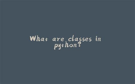 What Are Classes In Python 拾光赋