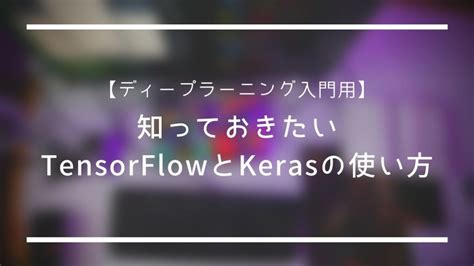【ディープラーニング入門用】知っておきたいtensorflowとkerasの使い方