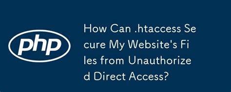Htaccess 如何保護我網站的檔案免於未經授權的直接存取? Php教程 Php中文網 Htaccess 如何保護我網站的檔案免於未經授權的直接存取? Php教程 Php中文網