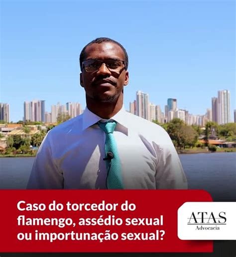 Atas Info Caso Do Torcedor Do Flamento Ass Dio Sexual Ou Importuna O Sexual Atas Advocacia