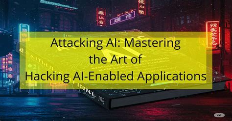 attacking ai mastering the art of hacking ai enabled applications