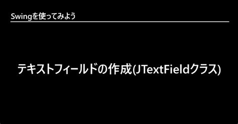 Java Swing テキストフィールドの作成jtextfieldクラス