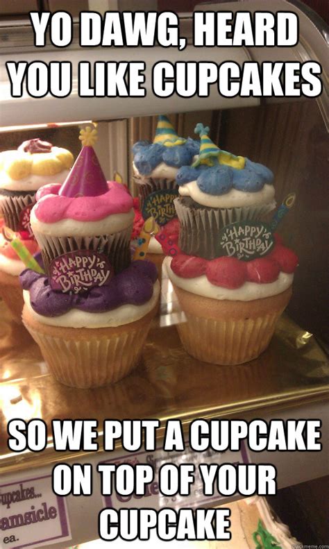 Yo Dawg Cupcakes Memes Quickmeme