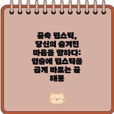 꿈속 립스틱 당신의 숨겨진 마음을 말하다 입술에 립스틱을 곱게 바르는 꿈 해몽 네이버 블로그