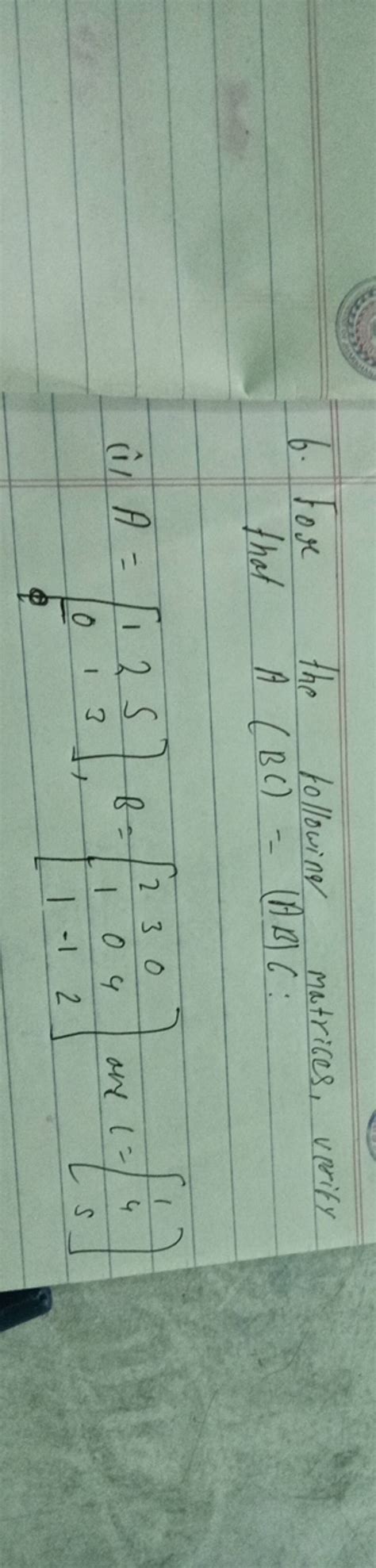 6 For The Following Matrices Verify That A Bc Ab C I A [10 21 53