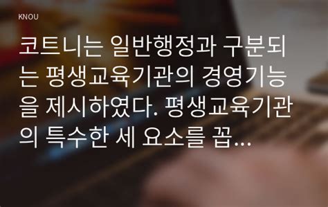 코트니는 일반행정과 구분되는 평생교육기관의 경영기능을 제시하였다 평생교육기관의 특수한 세 요소를 꼽고 그 내용을 사례를 들어 작성하시오 방송통신대