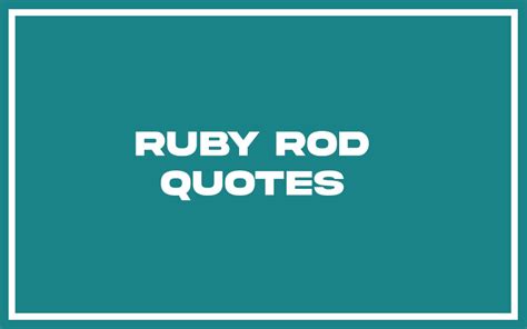 151 Best Ruby Rod Quotes With Commentary Burning For Success