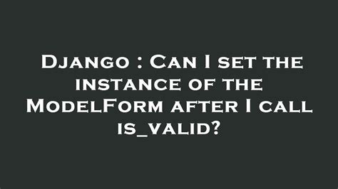 Django Can I Set The Instance Of The Modelform After I Call Isvalid