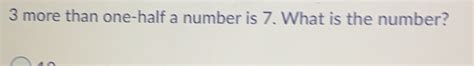 Solved 3 More Than One Half A Number Is 7 What Is The Number Math